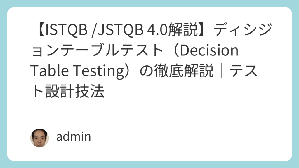 【ISTQB /JSTQB FL 4.0解説】ディシジョンテーブルテスト（Decision Table Testing）の徹底解説｜テスト設計 ...
