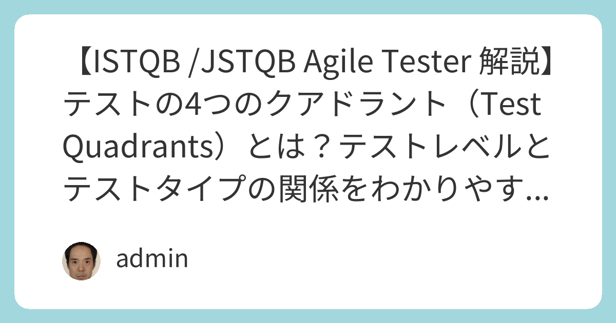 【ISTQB /JSTQB Agile Tester 解説】テストの4つのクアドラント（Test Quadrants）とは？テストレベルと ...