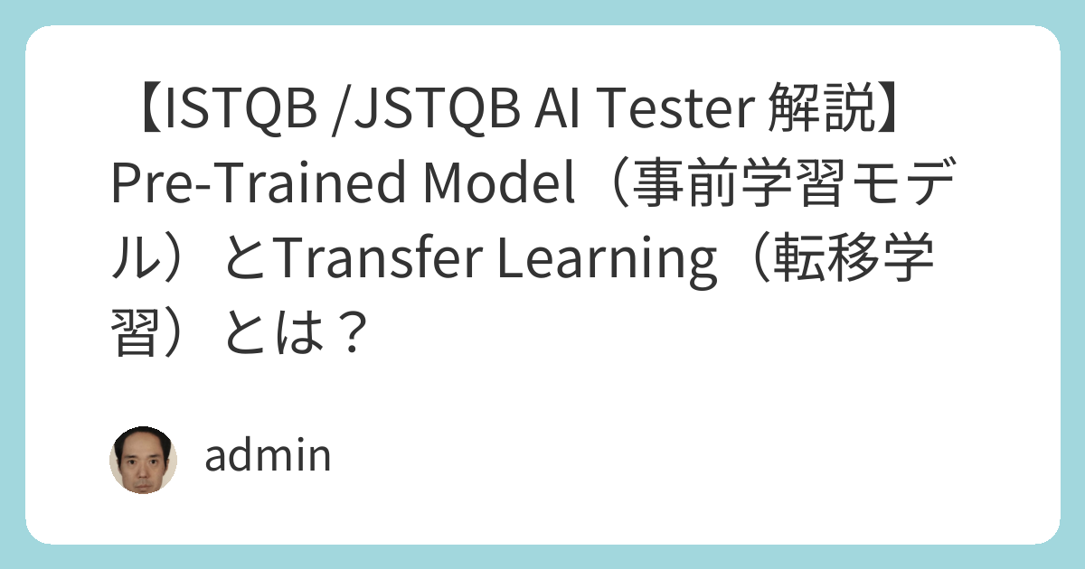 【ISTQB /JSTQB AI Tester 解説】Pre-Trained Model（事前学習モデル）とTransfer Learning ...