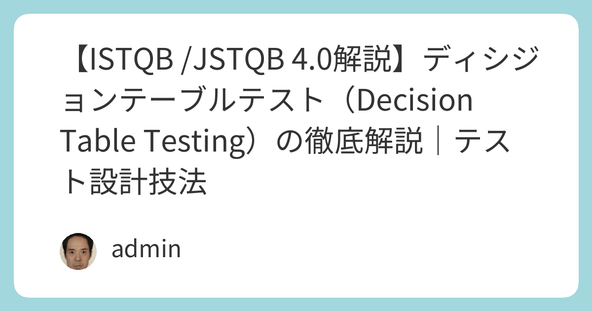 【ISTQB /JSTQB FL 4.0解説】ディシジョンテーブルテスト（Decision Table Testing）の徹底解説｜テスト設計 ...