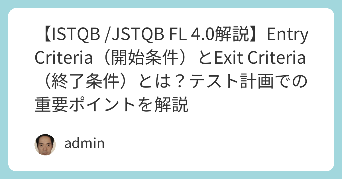 【ISTQB /JSTQB FL 4.0解説】Entry Criteria（開始条件）とExit Criteria（終了条件）とは？テスト計画での重要ポイントを解説 | 世界で活躍するQA ...
