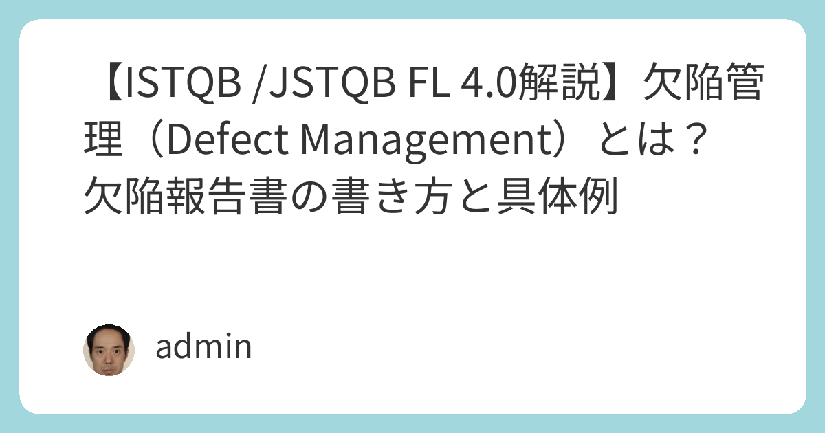 【ISTQB /JSTQB FL 4.0解説】欠陥管理（Defect Management）とは？欠陥報告書の書き方と具体例 | 世界で活躍 ...