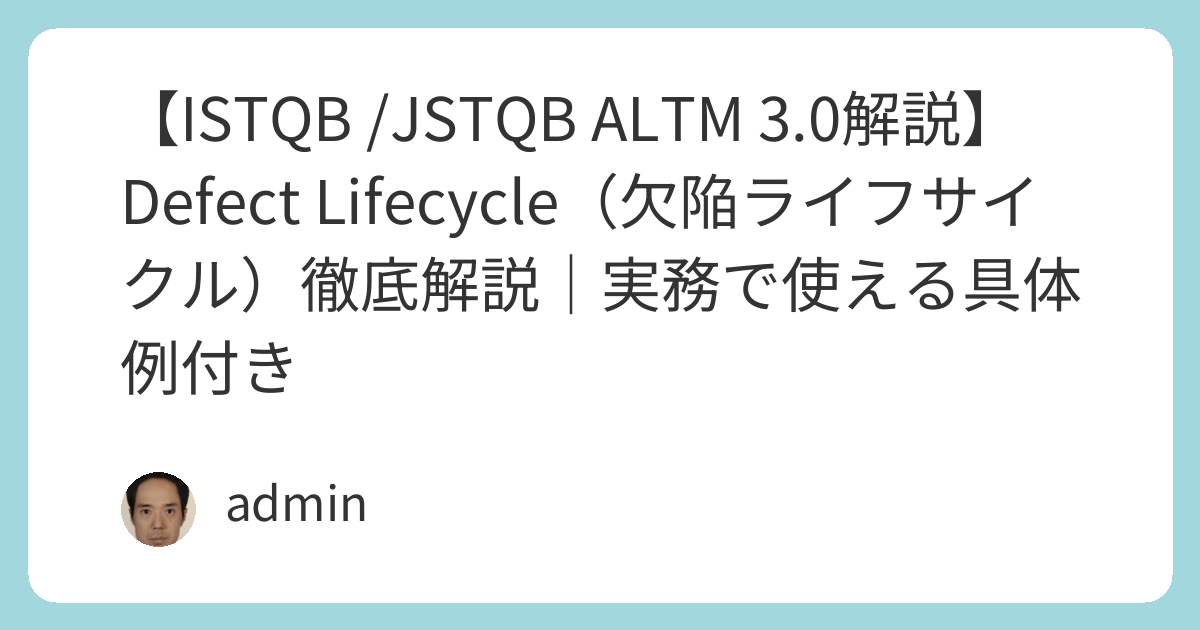 【ISTQB /JSTQB ALTM 3.0解説】Defect Lifecycle（欠陥ライフサイクル）徹底解説｜実務で使える具体例付き ...
